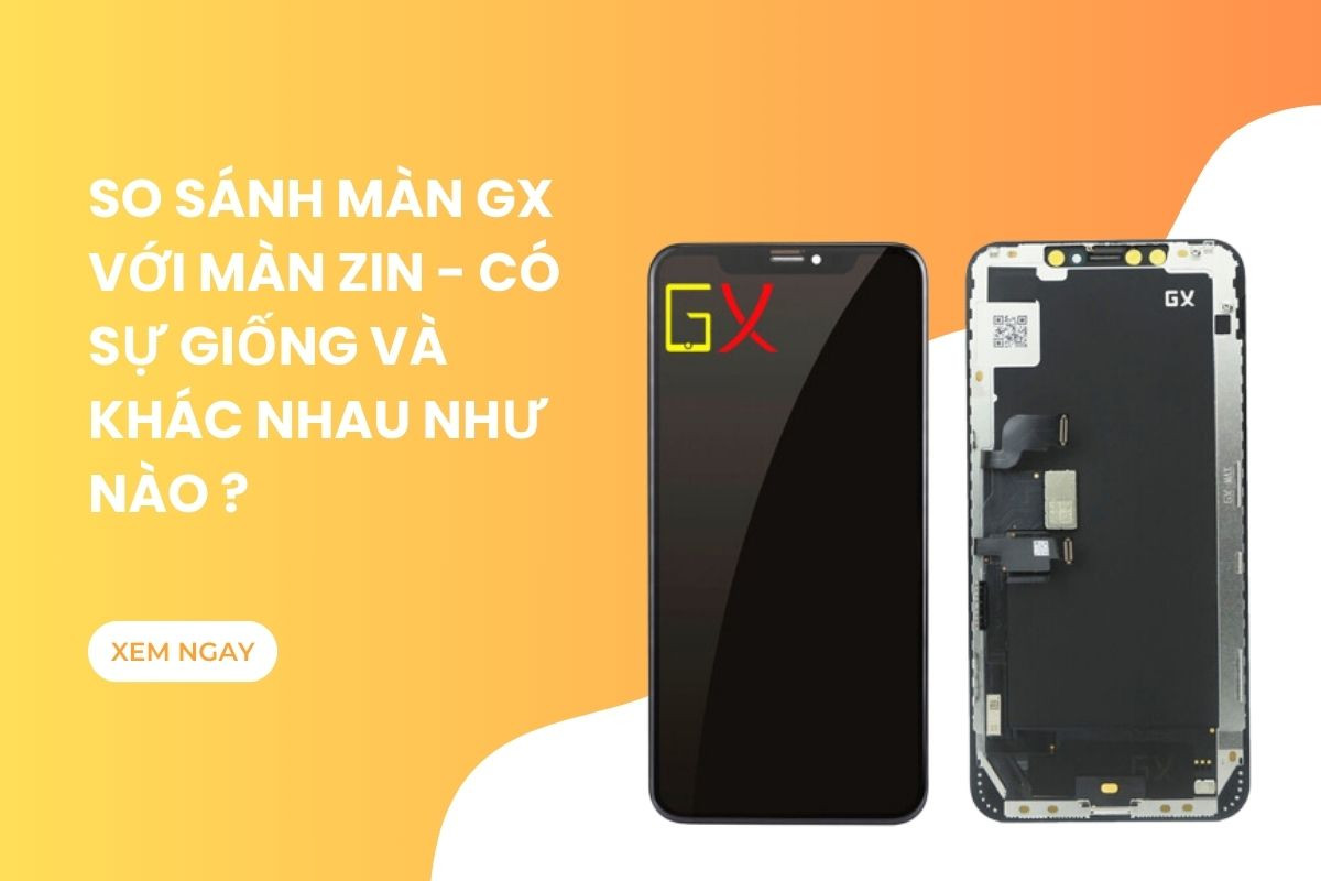 So sánh màn GX và màn zin về những lợi ích và hạn chế